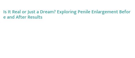 Is It Real Or Just A Dream Exploring Penile Enlargement Before And