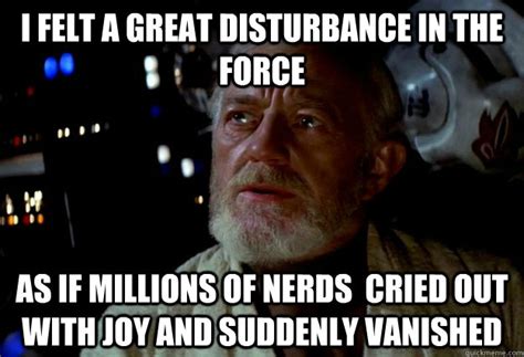 I Felt A Great Disturbance In The Force As If Millions Of Nerds Cried
