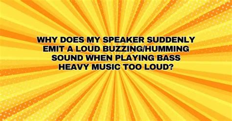 Why Does My Speaker Suddenly Emit A Loud Buzzing Humming Sound When Playing Bass Heavy Music Too
