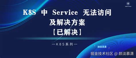 【k8s系列】kubernetes 中 Service 无法访问及解决方案【已解决】在 Kubernetes 使用过程中 掘金