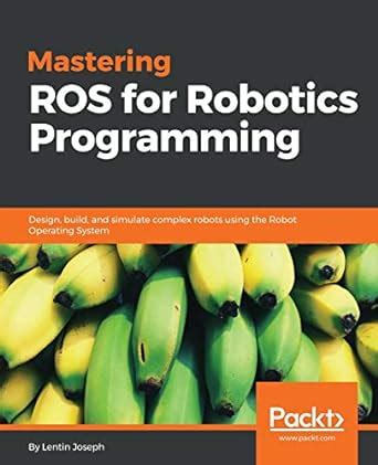 Mastering ROS for Robotics Programming: Design, build, and simulate complex robots using the ...