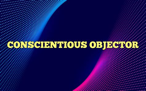 Conscientious Objector Definition And Meaning