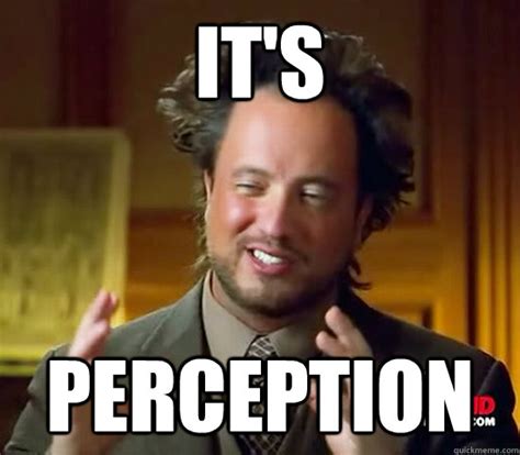 Its Perception Ancient Aliens Quickmeme