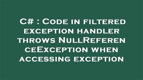 C Code In Filtered Exception Handler Throws Nullreferenceexception