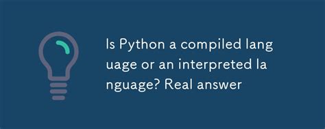 Is Python A Compiled Language Or An Interpreted Language Real Answer