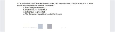 Solved 13 The Computed Basic Loss Per Share Is 104 The