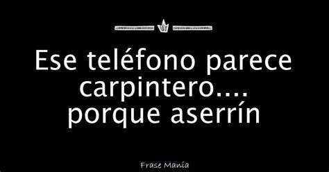 Ese Teléfono Parece Carpintero Porque Aserrín