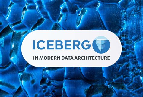 Iceberg In Modern Data Architecture