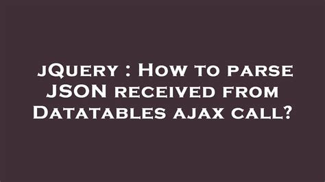 Jquery How To Parse Json Received From Datatables Ajax Call Youtube