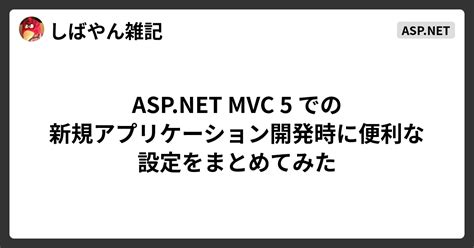 ASP NET MVC での新規アプリケーション開発時に便利な設定をまとめてみた しばやん雑記
