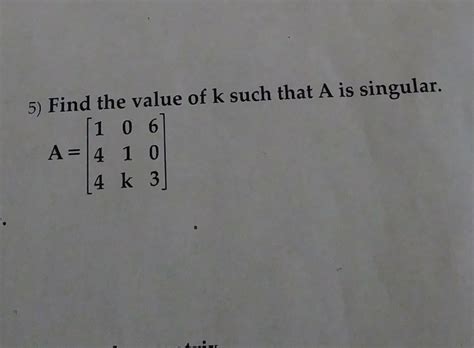 Solved 5 Find The Value Of K Such That A Is Singular A 14