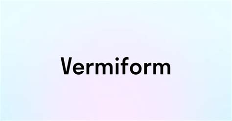 Vermiform — перевод транскрипция произношение и примеры