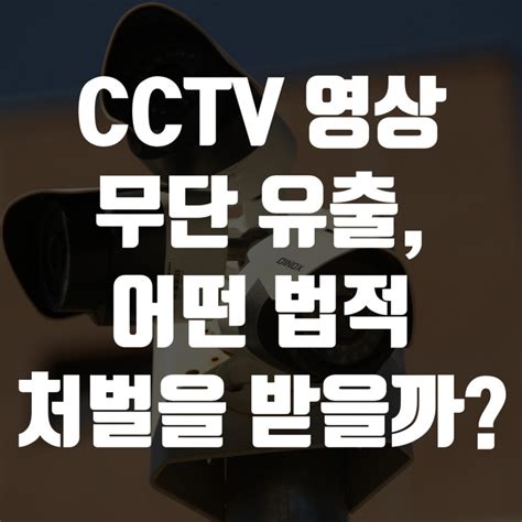 Cctv 영상 무단 유출 어떤 법적 처벌을 받을까 인천광역시 서구 검단동 Cctv판매설치 당근 비즈 소식