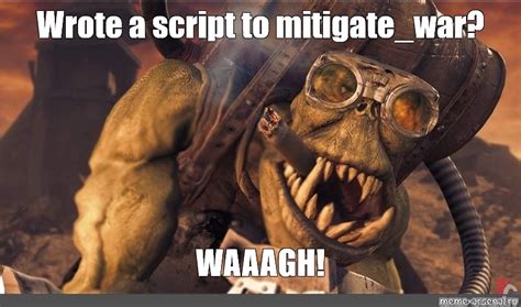 Meme Wrote A Script To Mitigatewar Waaagh All Templates Meme