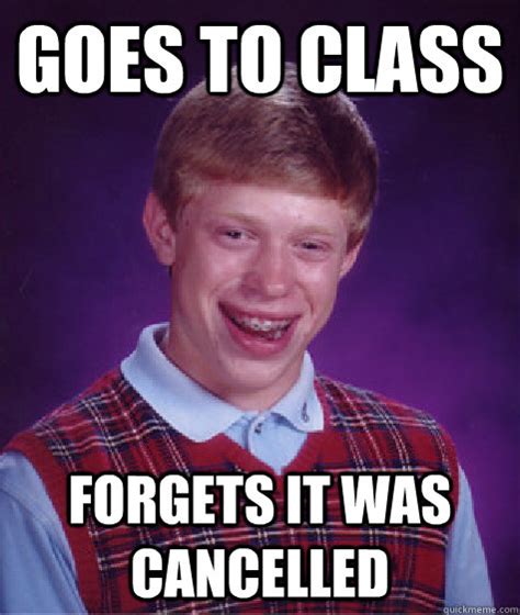 Goes To Class Forgets It Was Cancelled Bad Luck Brian Quickmeme