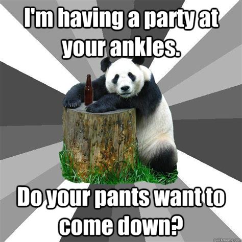Im Having A Party At Your Ankles Do Your Pants Want To Come Down