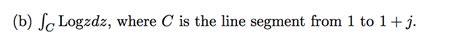 Solved Complex Numbers Integral C Logzdz Where C Is The Chegg
