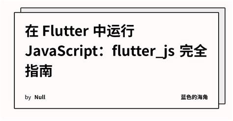 在 Flutter 中运行 Javascript：flutterjs 完全指南 蓝色的海角