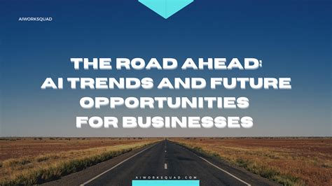 The Road Ahead Ai Trends And Future Opportunities For Businesses By Aiworksquad Medium