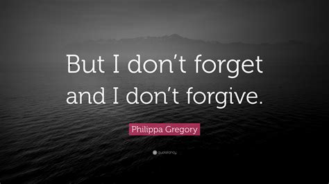 Philippa Gregory Quote “but I Dont Forget And I Dont Forgive”