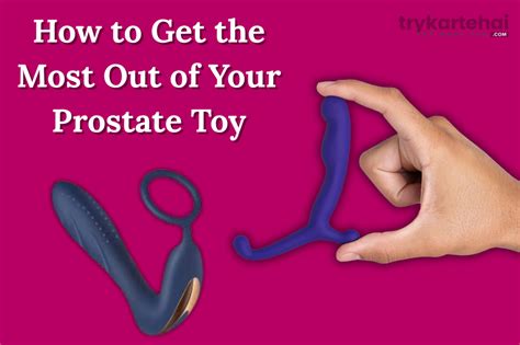 Maximize Your Pleasure A Guide To Using Prostate Toys Trykartehai