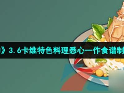 《原神》36卡维特色料理悉心一作食谱制作方法特玩网