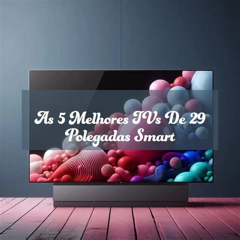Principais 5 Tv 29 Polegadas Smart