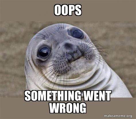 Oops Something Went Wrong Squeamish Seal Meme Generator