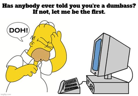 Has Anybody Ever Told You Youre A Dumbass Imgflip