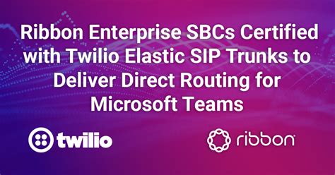 Ribbon Enterprise Session Border Controllers Certified With Twilio Elastic Sip Trunks To Deliver