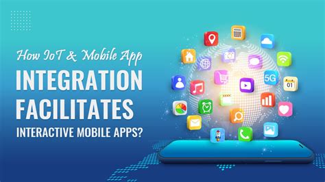 how iot and mobile app integration facilitates interactive mobile apps