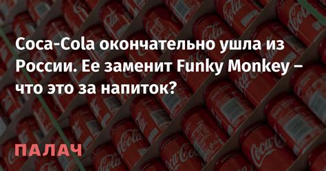 Coca-Cola окончательно ушла из России. Ее заменит Funky Monkey – что ...
