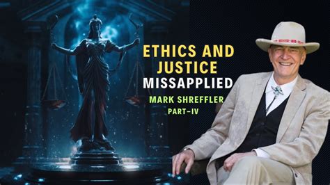 Mark Shreffler Part 4 Ethics And Justice Missapplied Youtube