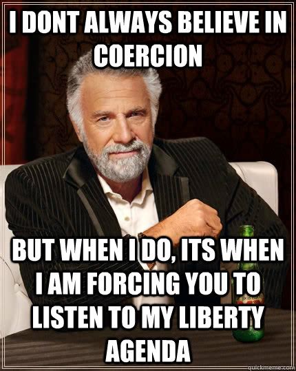 I Dont Always Believe In Coercion But When I Do Its When I Am Forcing