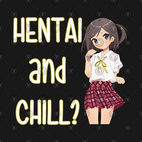 Hentai And Chill Hentai T Shirt Teepublic