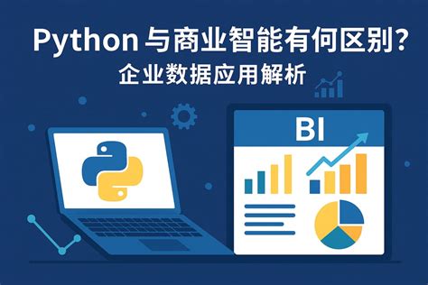 Python与商业智能有何区别？企业数据应用解析 Finebi数据分析知识库