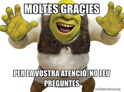 Moltes Gracies Per La Vostra AtenciÓ No Feu Preguntes Shrek Meme Generator