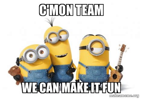 Cmon Team We Can Make It Fun Minions Meme Generator