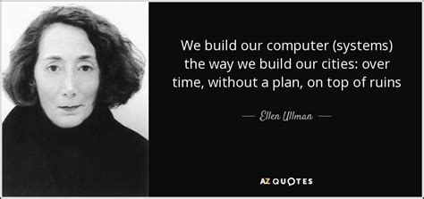 Top 8 Quotes By Ellen Ullman A Z Quotes