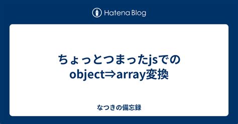 ちょっとつまったjsでのobject⇒array変換 なつきの備忘録