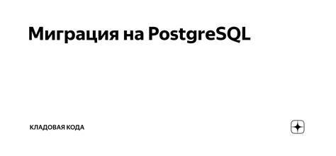 Миграция на postgresql Кладовая кода Дзен