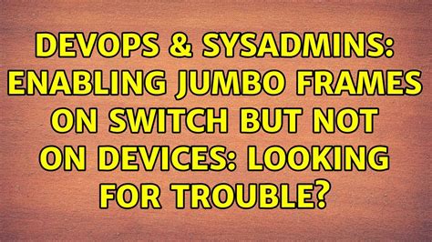 Devops And Sysadmins Enabling Jumbo Frames On Switch But Not On Devices