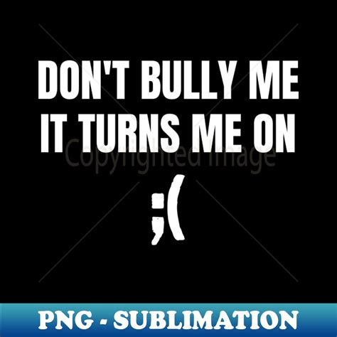 Dont Bully Me It Turns Me On Shirt Sarcastic Humor Irony Pro Inspire