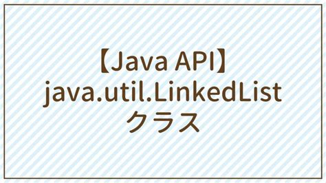 Api Javautillinkedlistクラス Javaちょこっとリファレンス