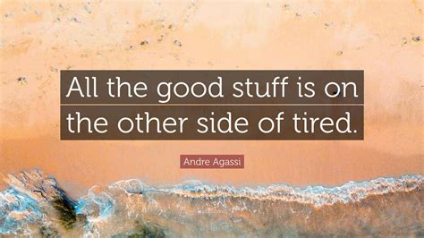 Andre Agassi Quote All The Good Stuff Is On The Other Side Of Tired”