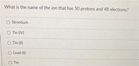 Solved What Is The Name Of The Ion That Has 50 Protons And