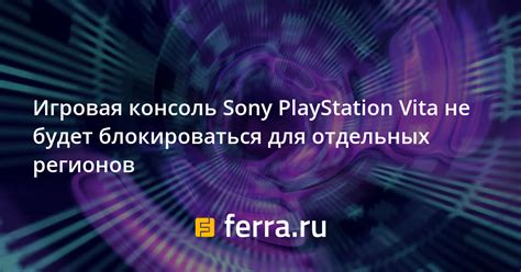 Игровая консоль Sony Playstation Vita не будет блокироваться для