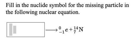 Solved Fill In The Nuclide Symbol For The Missing Particle Chegg