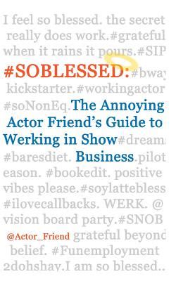 Soblessed The Annoying Actor Friends Guide To Werking In Show Business By Annoying Actor