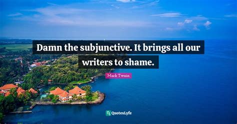 Damn The Subjunctive It Brings All Our Writers To Shame Quote By